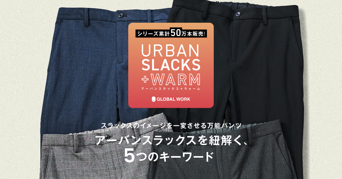 アーバンスラックスを紐解く、5つのキーワード URBAN SLACKS+WARM アーバンスラックス+ウォーム | グローバルワーク ...